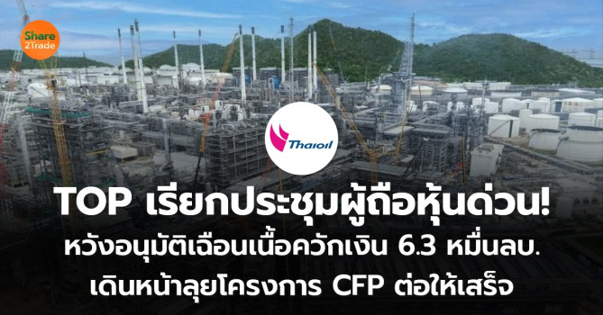 TOP เรียกประชุมผู้ถือหุ้นด่วน! หวังอนุมัติเฉือนเนื้อควักเงิน 6.3 หมื่นลบ. เดินหน้าลุยโครงการ CFP ...